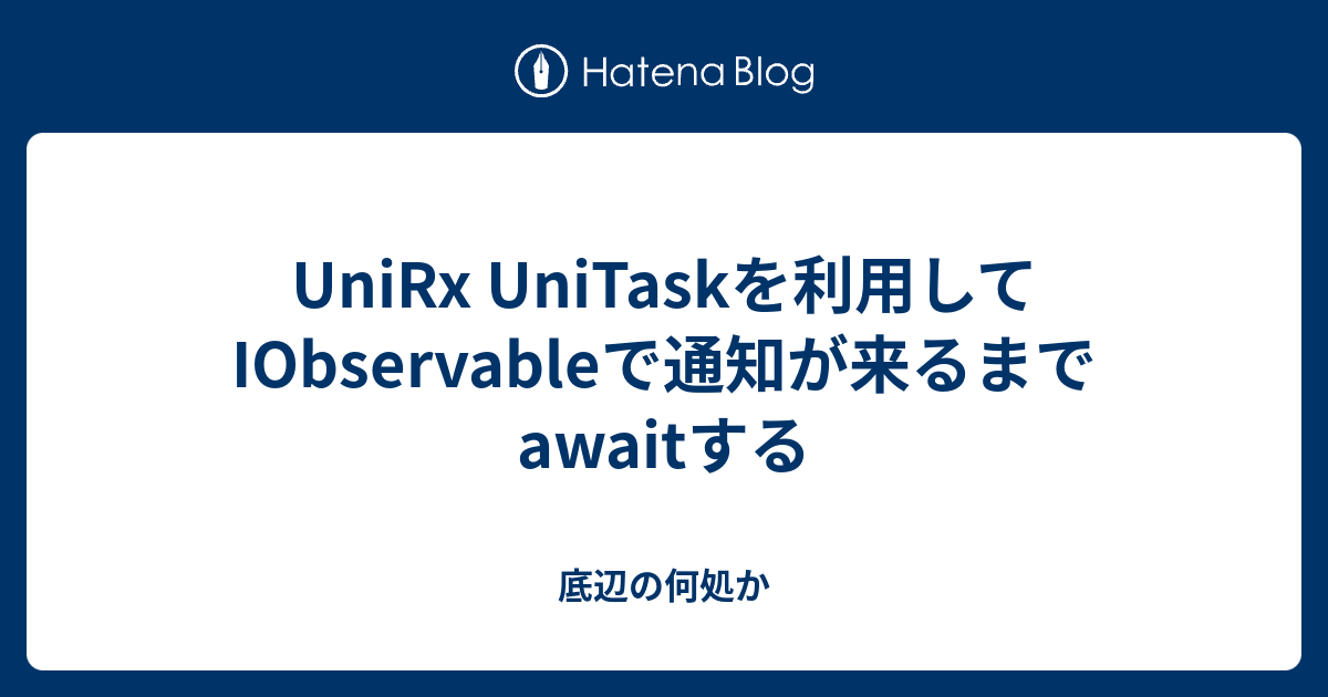 UniRx UniTaskを利用してIObservableで通知が来るまでawaitする - 底辺の何処か