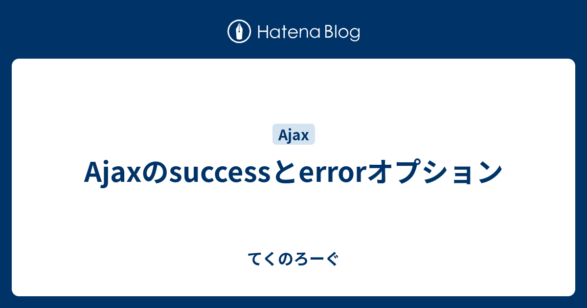 Ajaxのsuccessとerrorオプション - てくのろーぐ