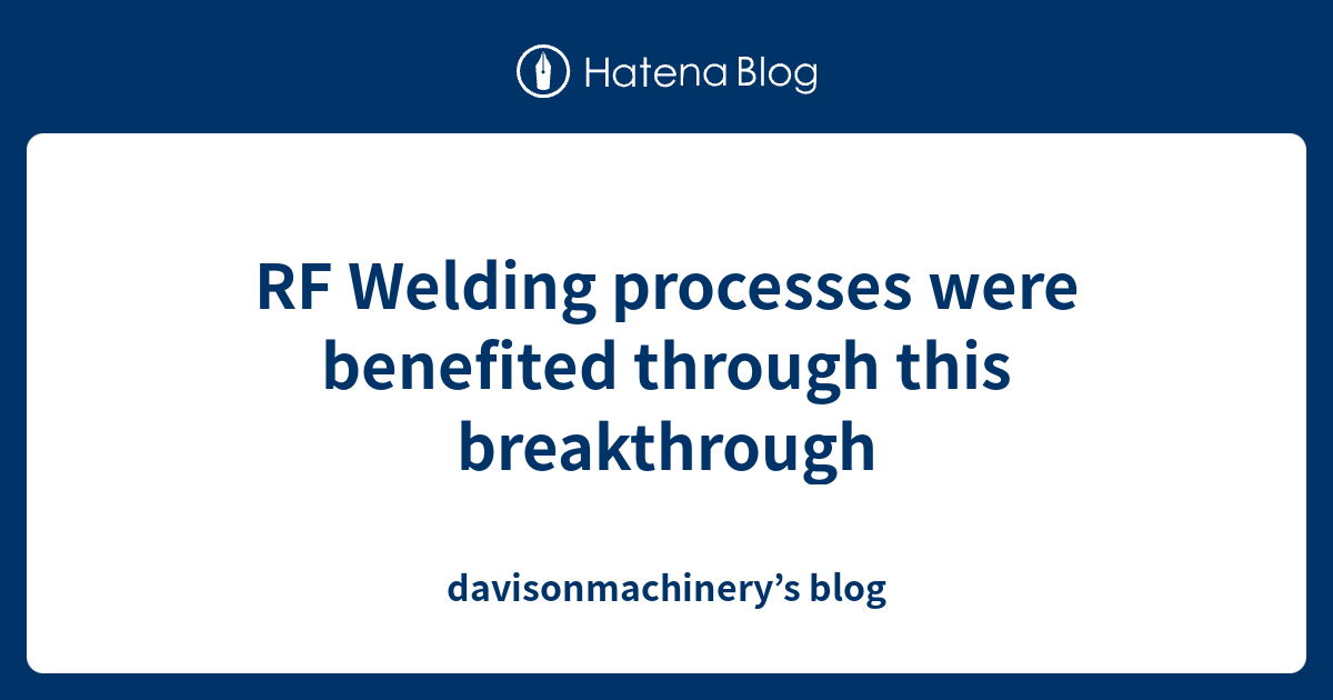 RF Welding processes were benefited through this breakthrough ...