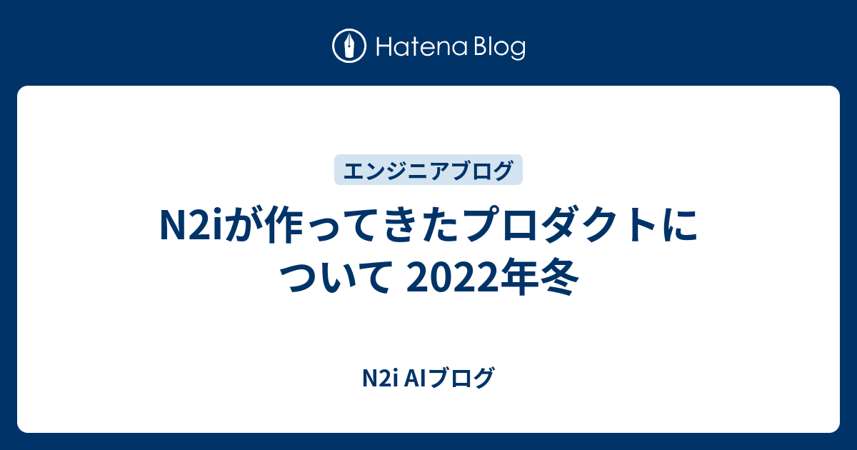 N2iが作ってきたプロダクトについて 2022年冬 - N2i AIブログ