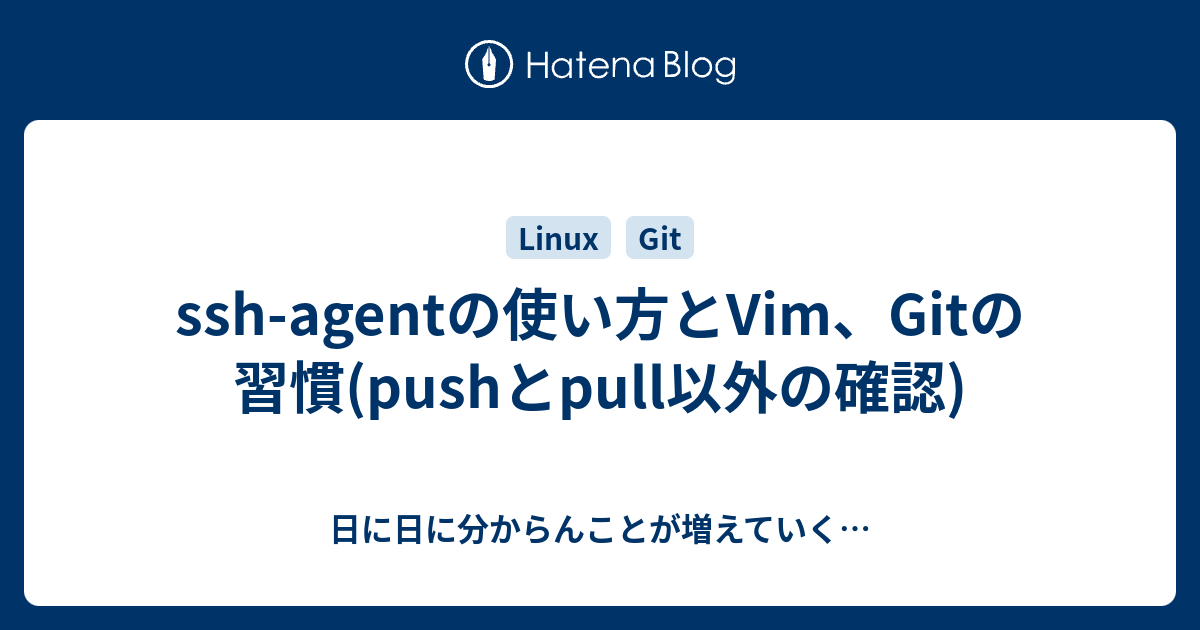 ssh-agentの使い方とVim、Gitの習慣(pushとpull以外の確認) - 日に日に分からんことが増えていく…