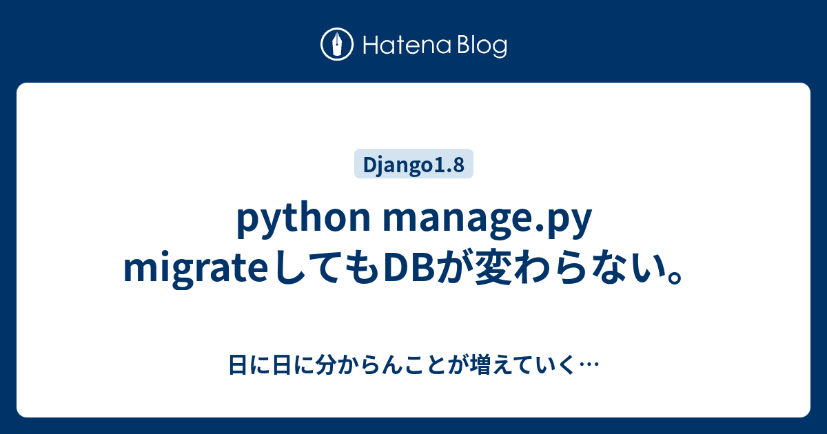 python manage.py migrateしてもDBが変わらない。 - 日に日に分からんことが増えていく…