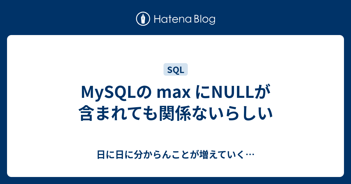 MySQLの max にNULLが含まれても関係ないらしい - 日に日に分からんことが増えていく…