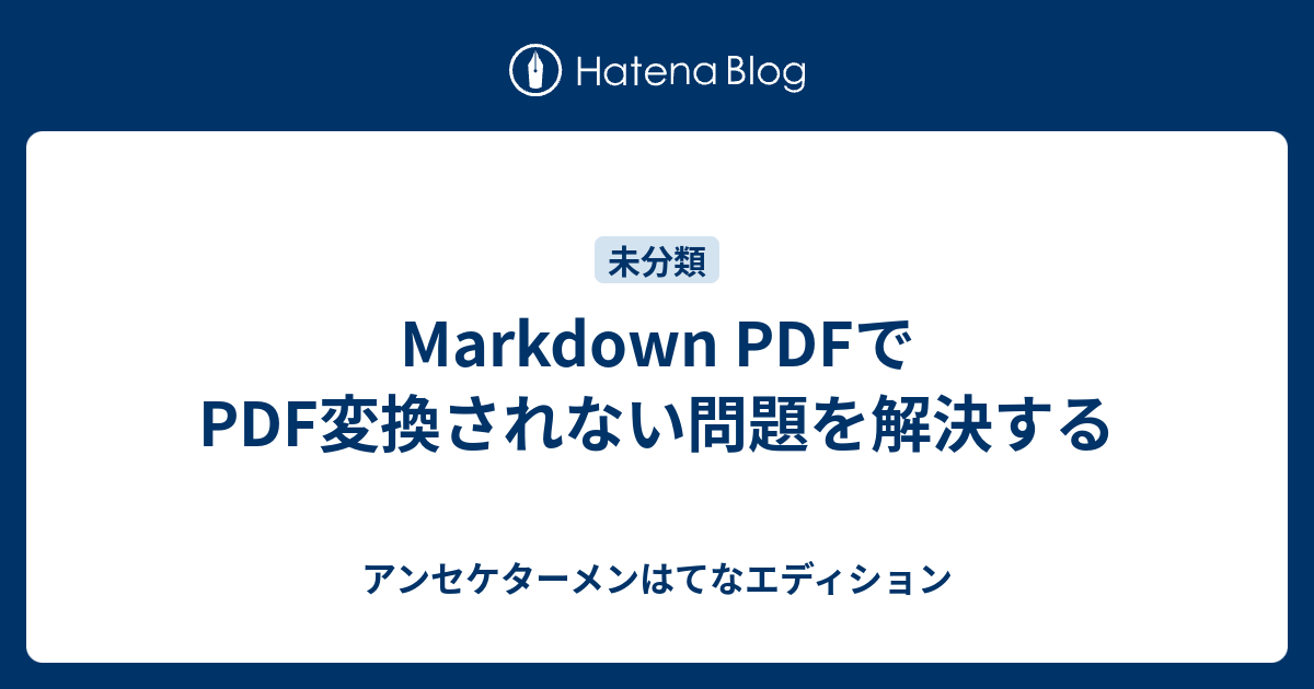 Markdown PDFでPDF変換されない問題を解決する - アンセケターメンはてなエディション