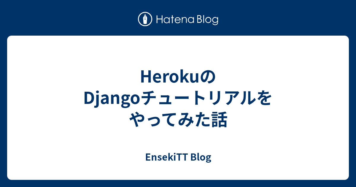 HerokuのDjangoチュートリアルをやってみた話 - EnsekiTT Blog