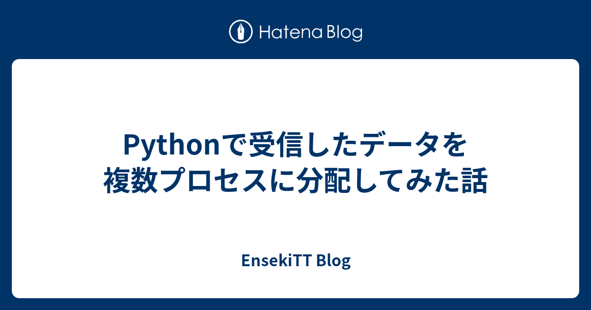 Pythonで受信したデータを複数プロセスに分配してみた話 - EnsekiTT Blog