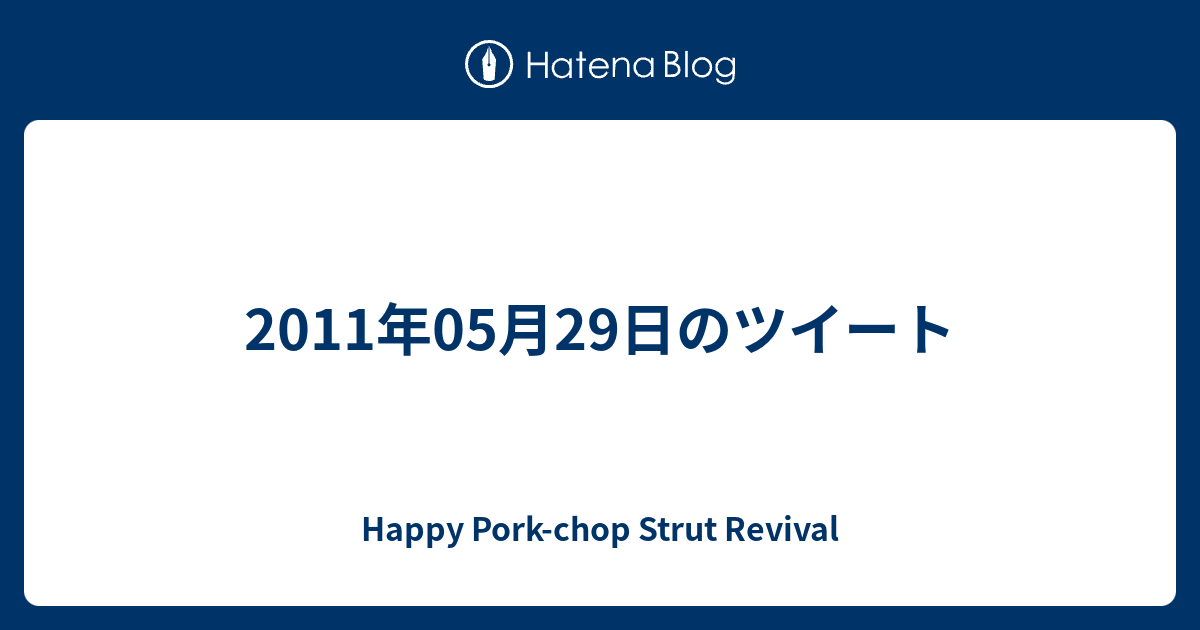 2011年05月29日のツイート - Happy Pork-chop Strut Revival