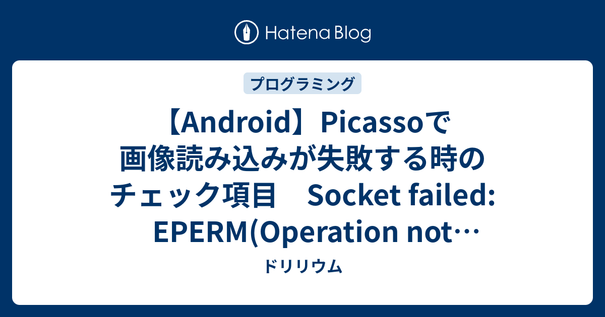 【android】picassoで画像読み込みが失敗する時のチェック項目 Socket Failed Epermoperation Not Permitted ドリリウム 