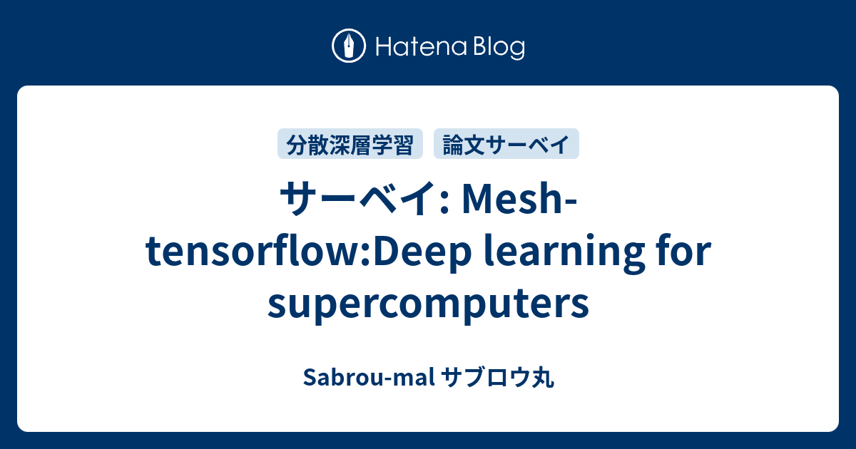 サーベイ: Mesh-tensorflow:Deep learning for supercomputers - Sabrou-mal サブロウ丸
