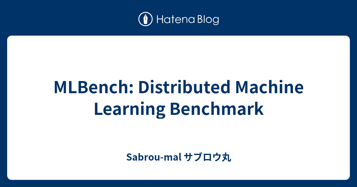 MLBench: Distributed Machine Learning Benchmark - Sabrou-mal サブロウ丸