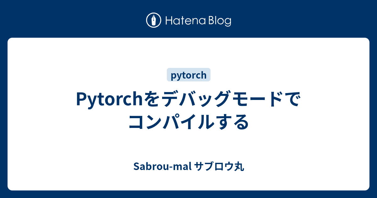 Pytorchをデバッグモードでコンパイルする - Sabrou-mal サブロウ丸