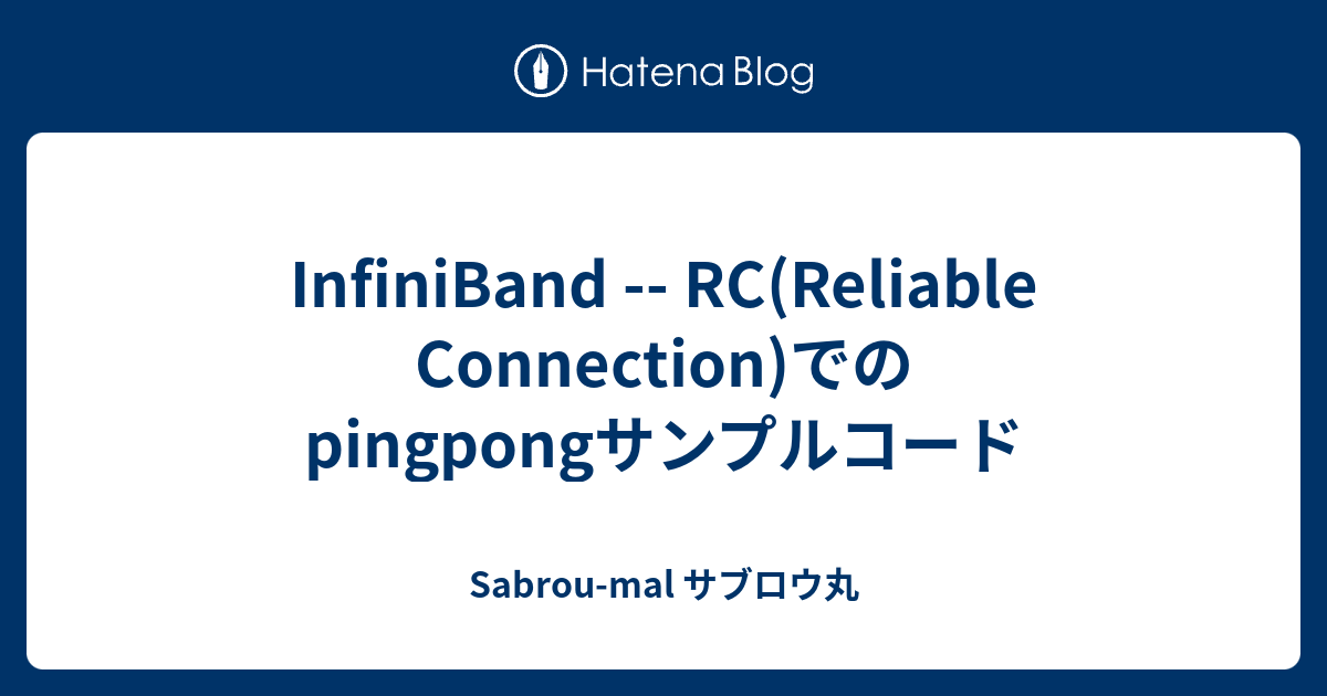 InfiniBand -- RC(Reliable Connection)でのpingpongサンプルコード - Sabrou-mal サブロウ丸