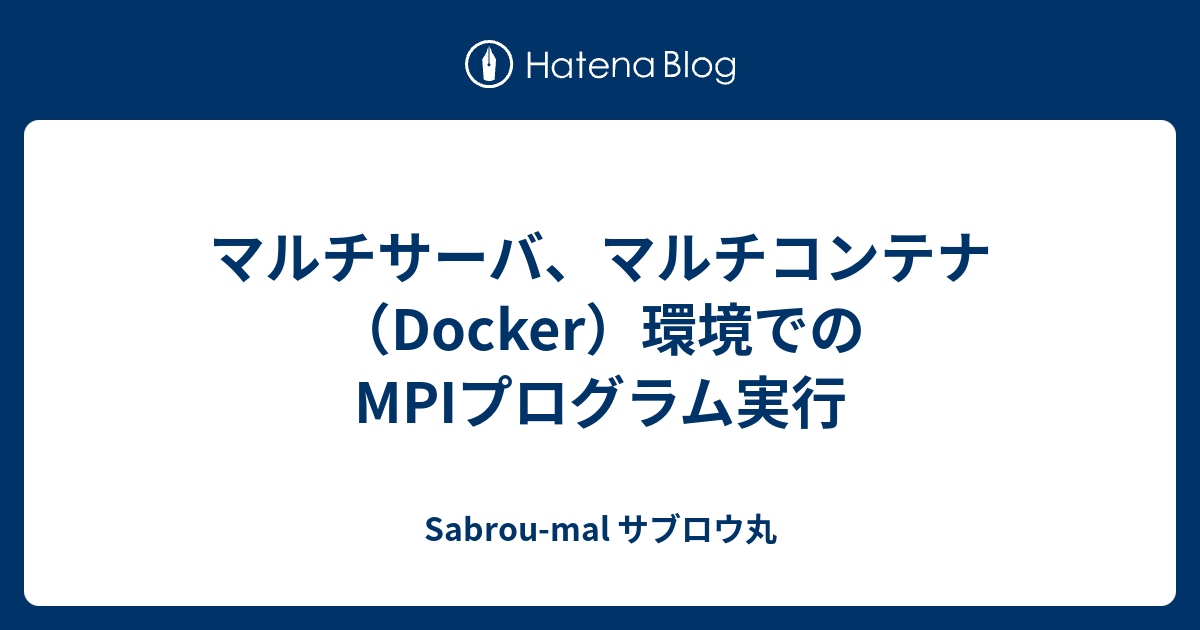 マルチサーバ、マルチコンテナ（Docker）環境でのMPIプログラム実行 - Sabrou-mal サブロウ丸