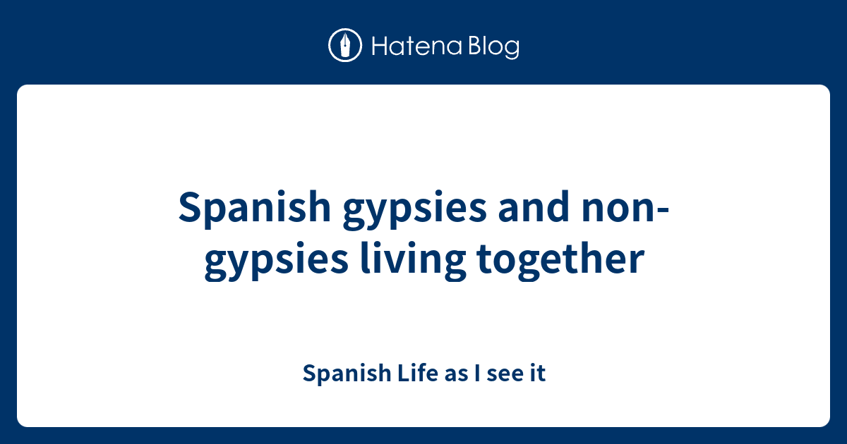 Spanish gypsies and non-gypsies living together - Spanish Life as I see it