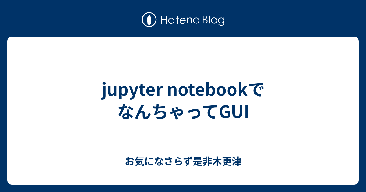 jupyter notebookでなんちゃってGUI - お気になさらず是非木更津