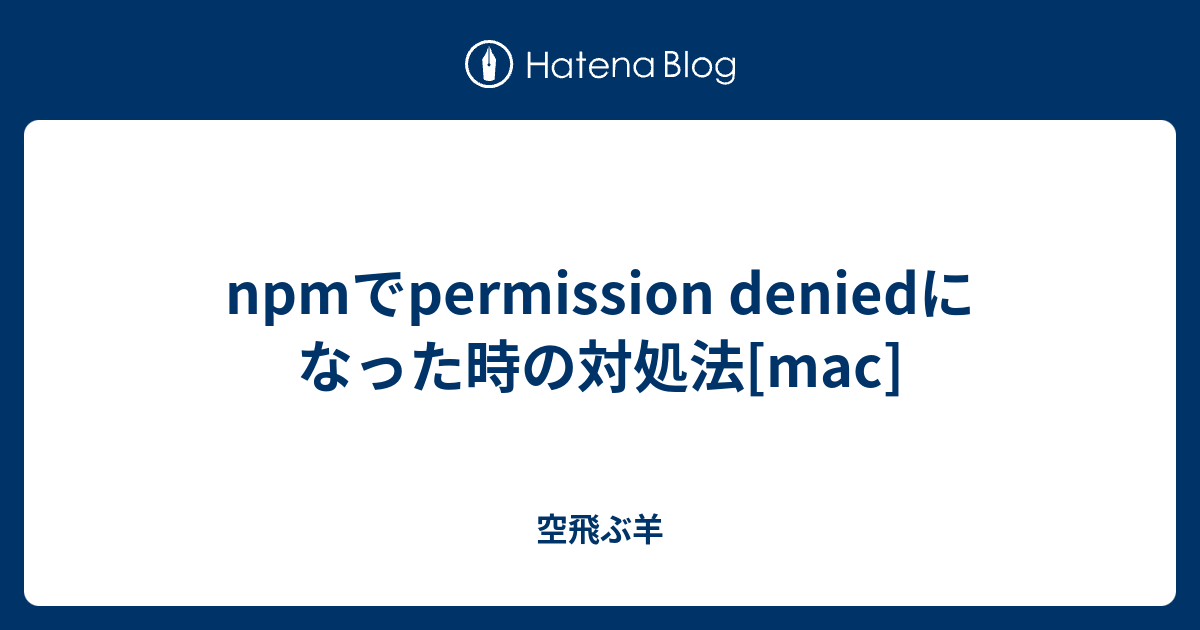 npmでpermission deniedになった時の対処法[mac] - 空飛ぶ羊