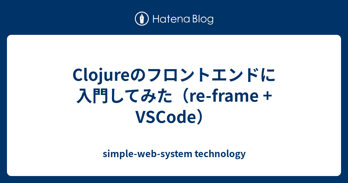 Clojureのフロントエンドに入門してみた（re-frame + VSCode） - simple-web-system technology
