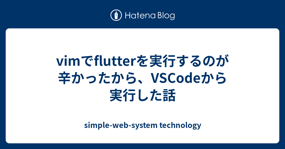 vimでflutterを実行するのが辛かったから、VSCodeから実行した話 - simple-web-system technology