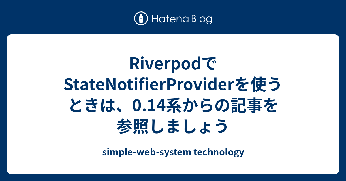RiverpodでStateNotifierProviderを使うときは、0.14系からの記事を参照しましょう - simple-web-system technology