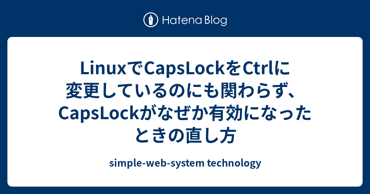 LinuxでCapsLockをCtrlに変更しているのにも関わらず、CapsLockがなぜか有効になったときの直し方 - simple-web-system technology