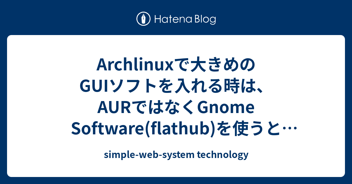 Archlinuxで大きめのGUIソフトを入れる時は、AURではなくGnome Software(flathub)を使うと良さそう？ - simple-web-system technology