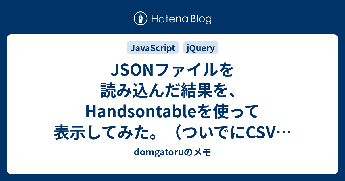JSONファイルを読み込んだ結果を、Handsontableを使って表示してみた。（ついでにCSVもダウンロード） - domgatoruのメモ