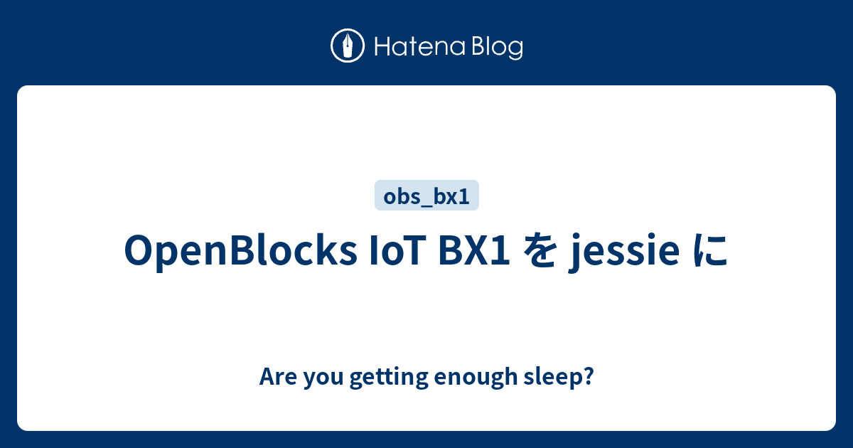 OpenBlocks IoT BX1 を jessie に - Are you getting enough sleep?
