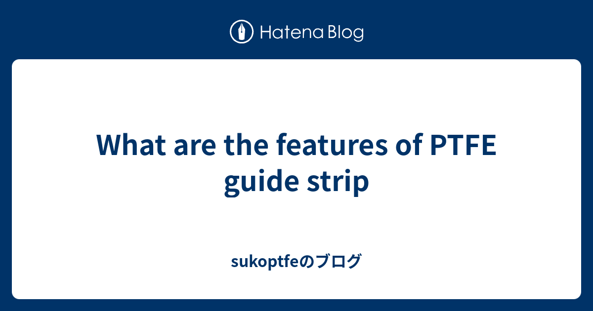 What are the features of PTFE guide strip - sukoptfeのブログ