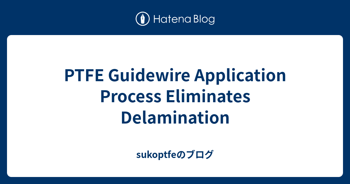 PTFE Guidewire Application Process Eliminates Delamination - sukoptfeのブログ