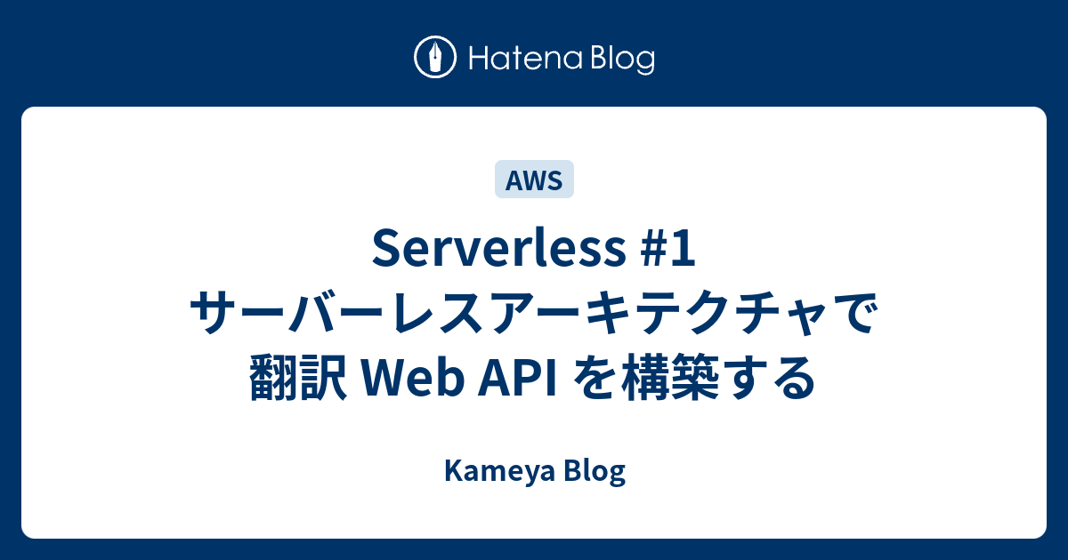 Serverless #1 サーバーレスアーキテクチャで翻訳 Web API を構築する - Kameya Blog