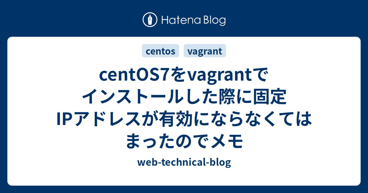 centOS7をvagrantでインストールした際に固定IPアドレスが有効にならなくてはまったのでメモ - web-technical-blog