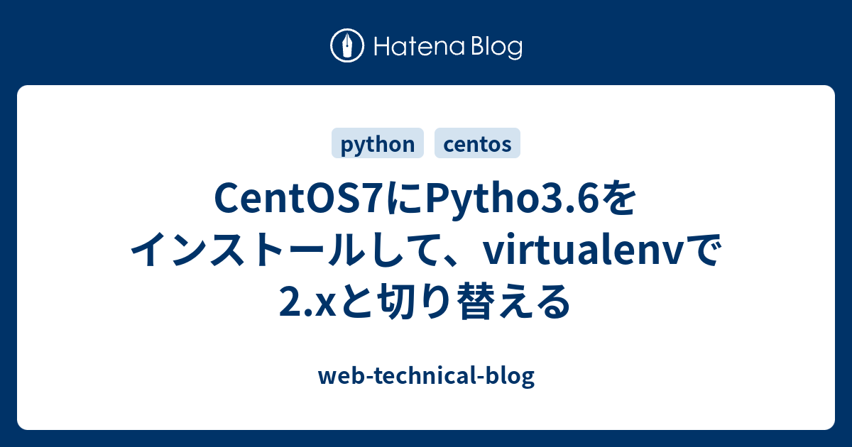 CentOS7にPytho3.6をインストールして、virtualenvで2.xと切り替える - web-technical-blog