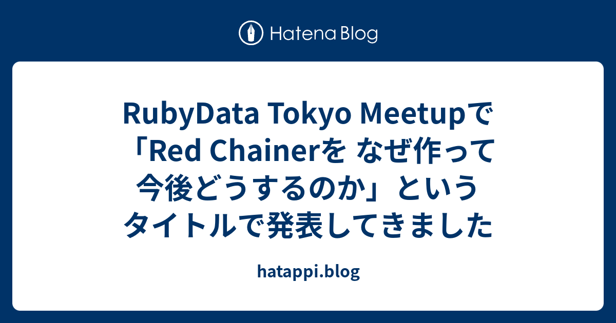 RubyData Tokyo Meetupで「Red Chainerを なぜ作って今後どうするのか」というタイトルで発表してきました - hatappi.blog
