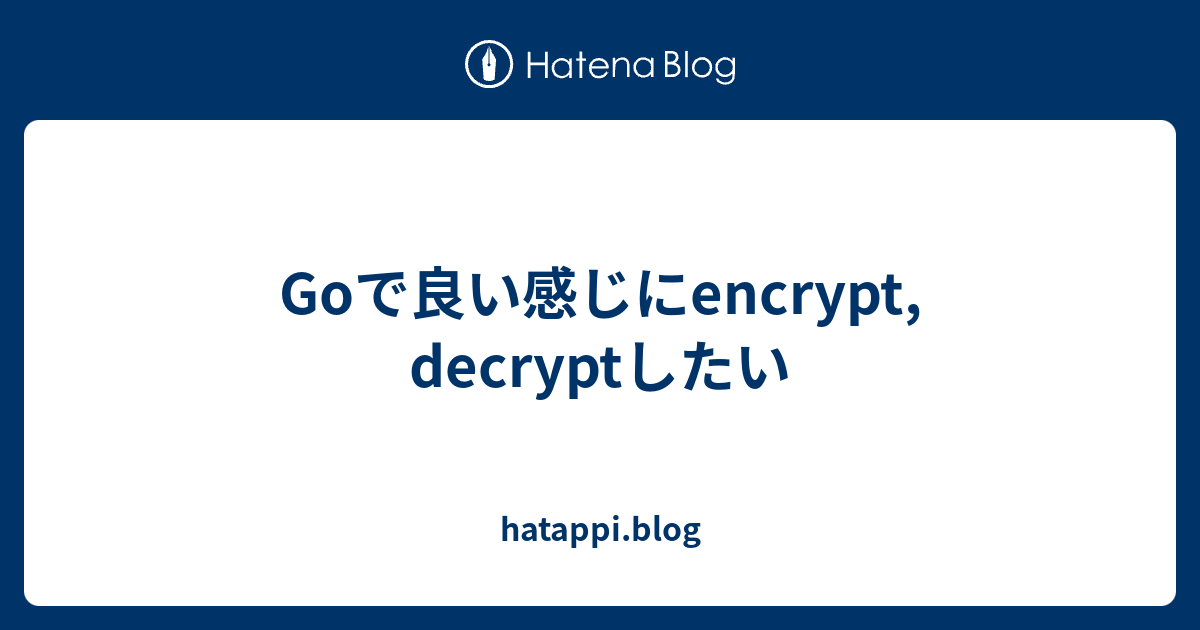 Goで良い感じにencrypt, decryptしたい - hatappi.blog