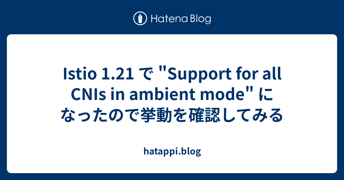 今回は Istio 1.21 で ambient mode がすべての CNI でサポートされてたのでその中身をブログを読み実際の設定を少し確認してみました。 Ambient mode は現状 ...