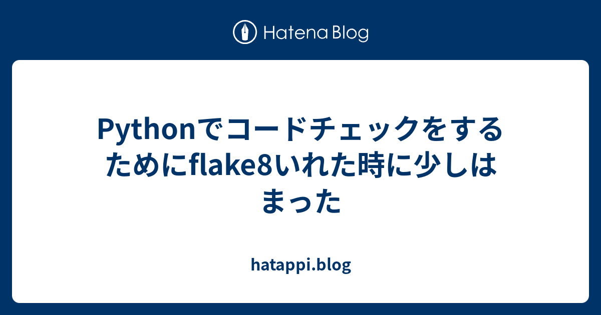 Pythonでコードチェックをするためにflake8いれた時に少しはまった - hatappi.blog