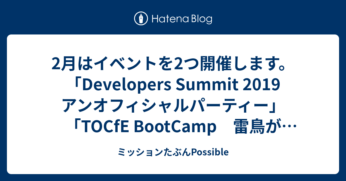 2月はイベントを2つ開催します。「Developers Summit 2019 アンオフィシャルパーティー」「TOCfE BootCamp 雷鳥が目指した頂への軌跡・改 ～アンビシャス ...