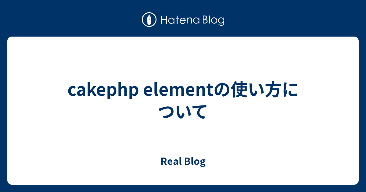 cakephp elementの使い方について - Real Blog