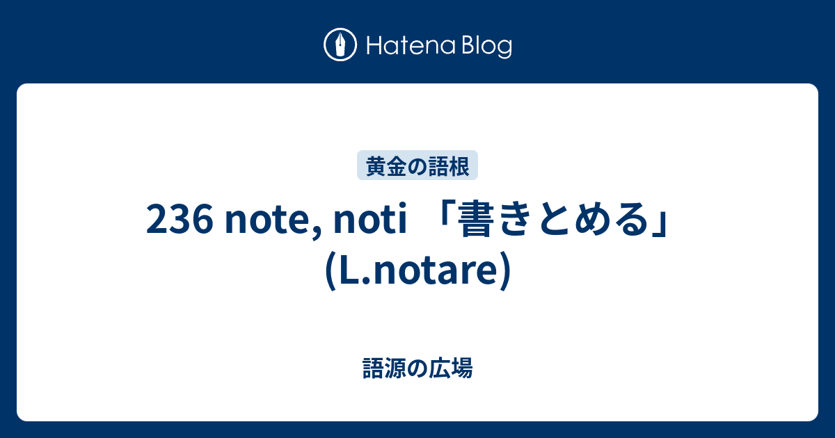 236 note, noti 「書きとめる」 (L.notare) - 語源の広場
