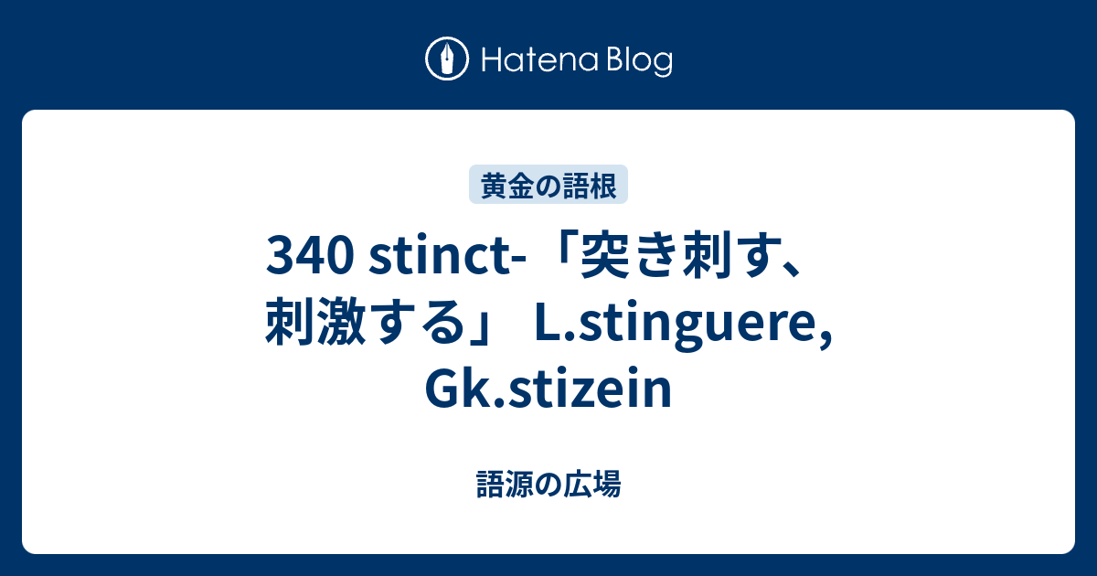 340 stinct-「突き刺す、刺激する」 L.stinguere, Gk.stizein - 語源の広場