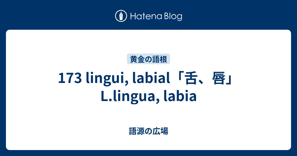 173 lingui, labial「舌、唇」L.lingua, labia - 語源の広場