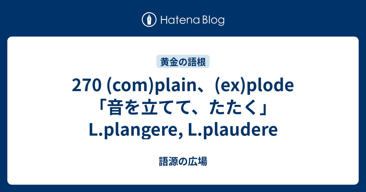 270 (com)plain、(ex)plode「音を立てて、たたく」 L.plangere, L.plaudere - 語源の広場