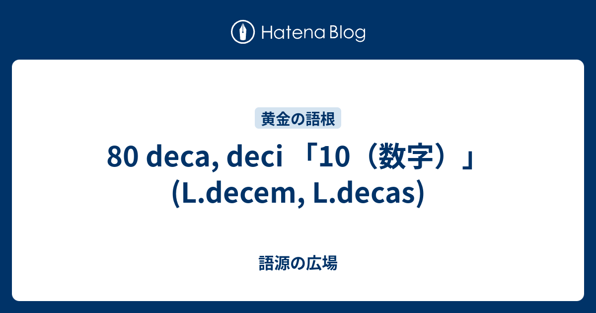80 deca, deci 「10（数字）」 (L.decem, L.decas) - 語源の広場