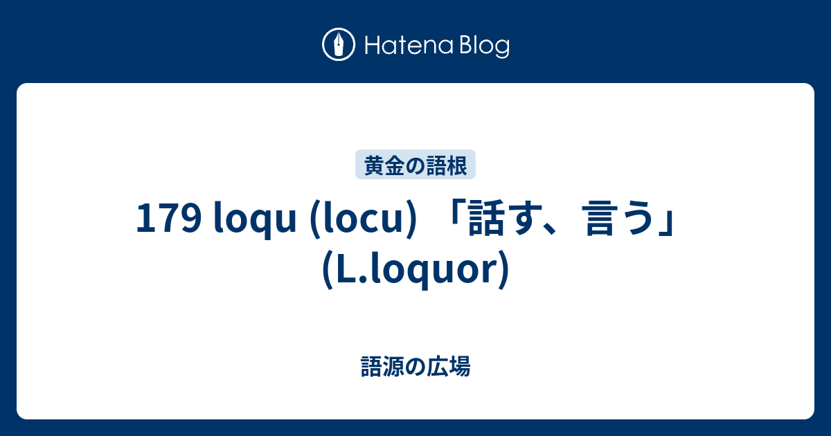 179 loqu (locu) 「話す、言う」 (L.loquor) - 語源の広場