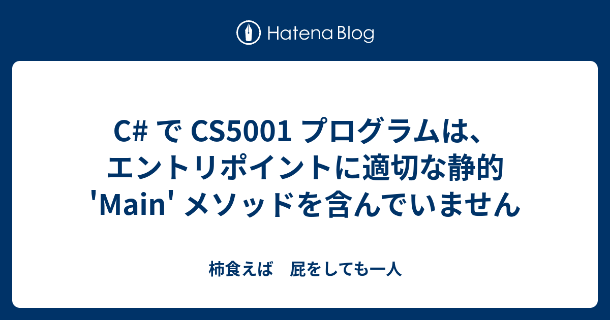 C# で CS5001 プログラムは、エントリポイントに適切な静的 'Main' メソッドを含んでいません - 柿食えば 屁をしても一人