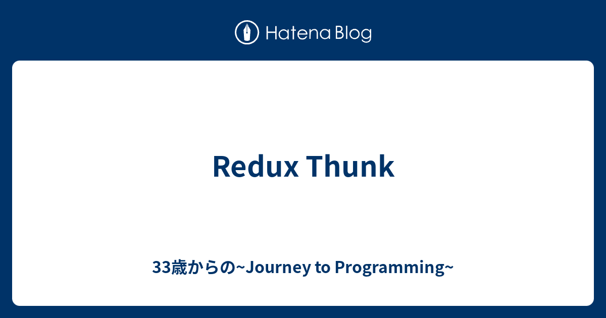 Redux Thunk - 33歳からの~Journey to Programming~