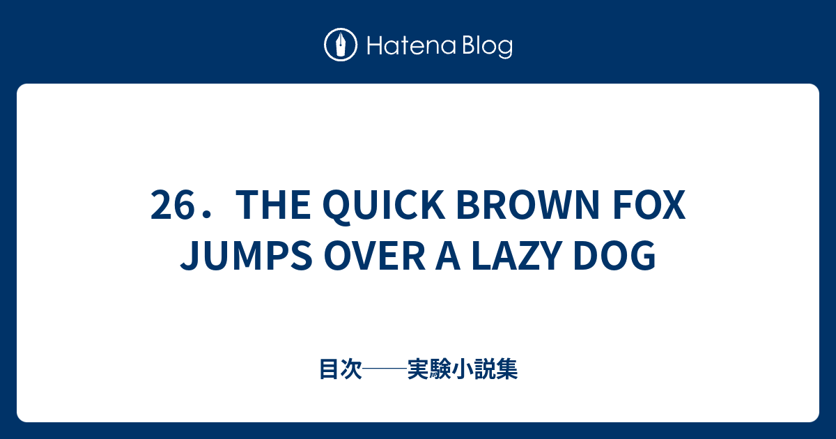 26．THE QUICK BROWN FOX JUMPS OVER A LAZY DOG - 目次──実験小説集