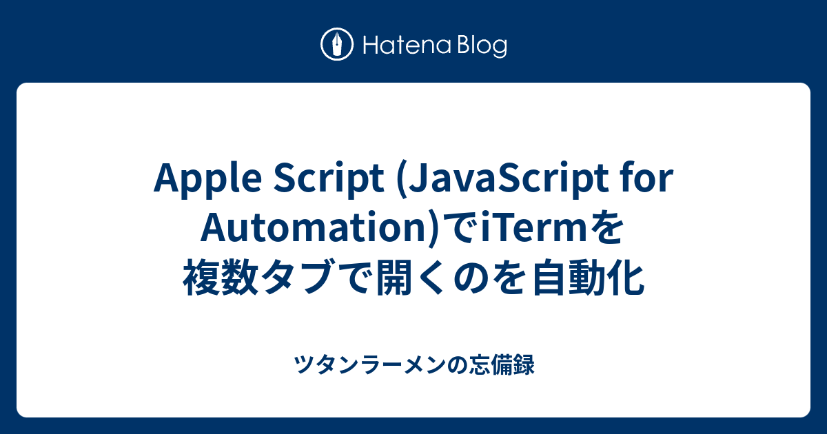 Apple Script (JavaScript for Automation)でiTermを複数タブで開くのを自動化 - ツタンラーメンの忘備録