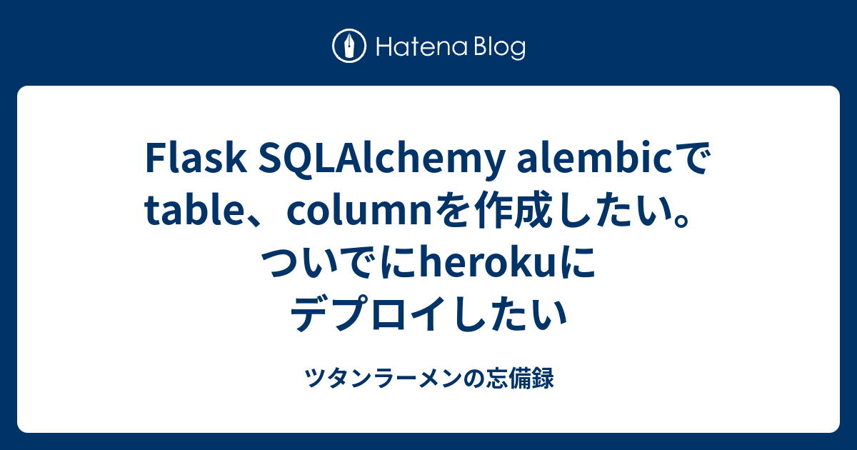 Flask SQLAlchemy alembicでtable、columnを作成したい。ついでにherokuにデプロイしたい - ツタンラーメンの忘備録