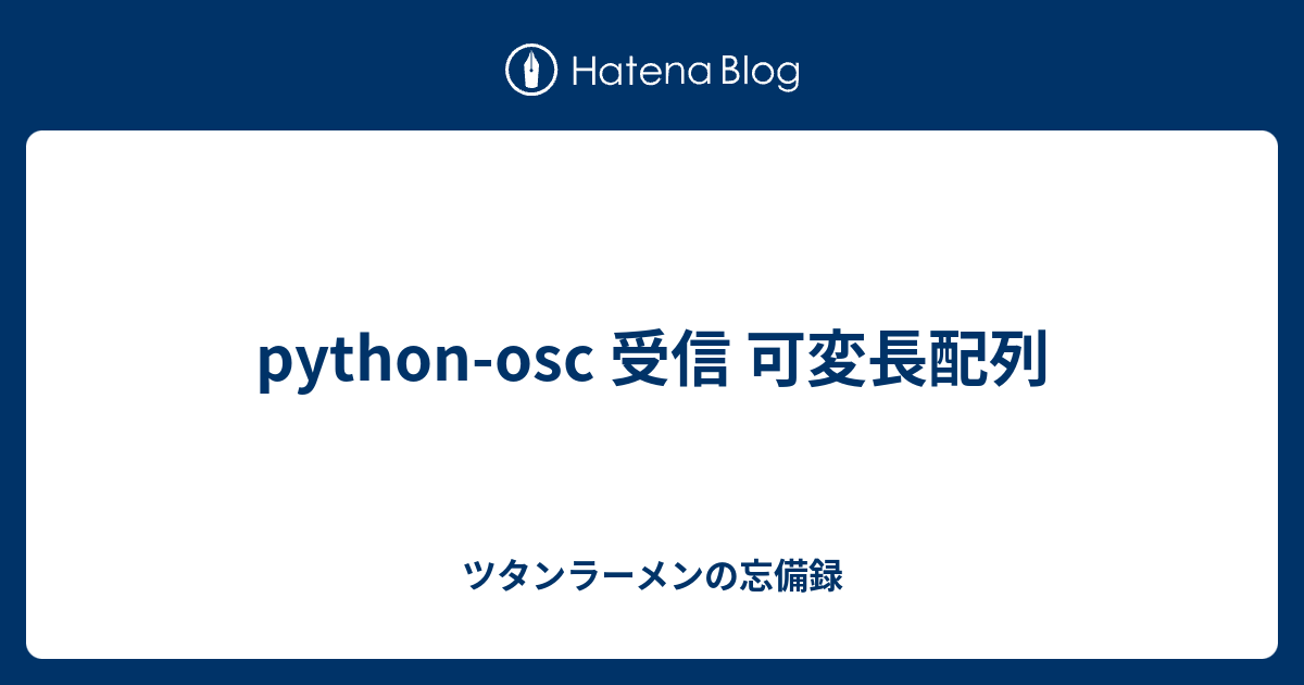 python-osc 受信 可変長配列 - ツタンラーメンの忘備録